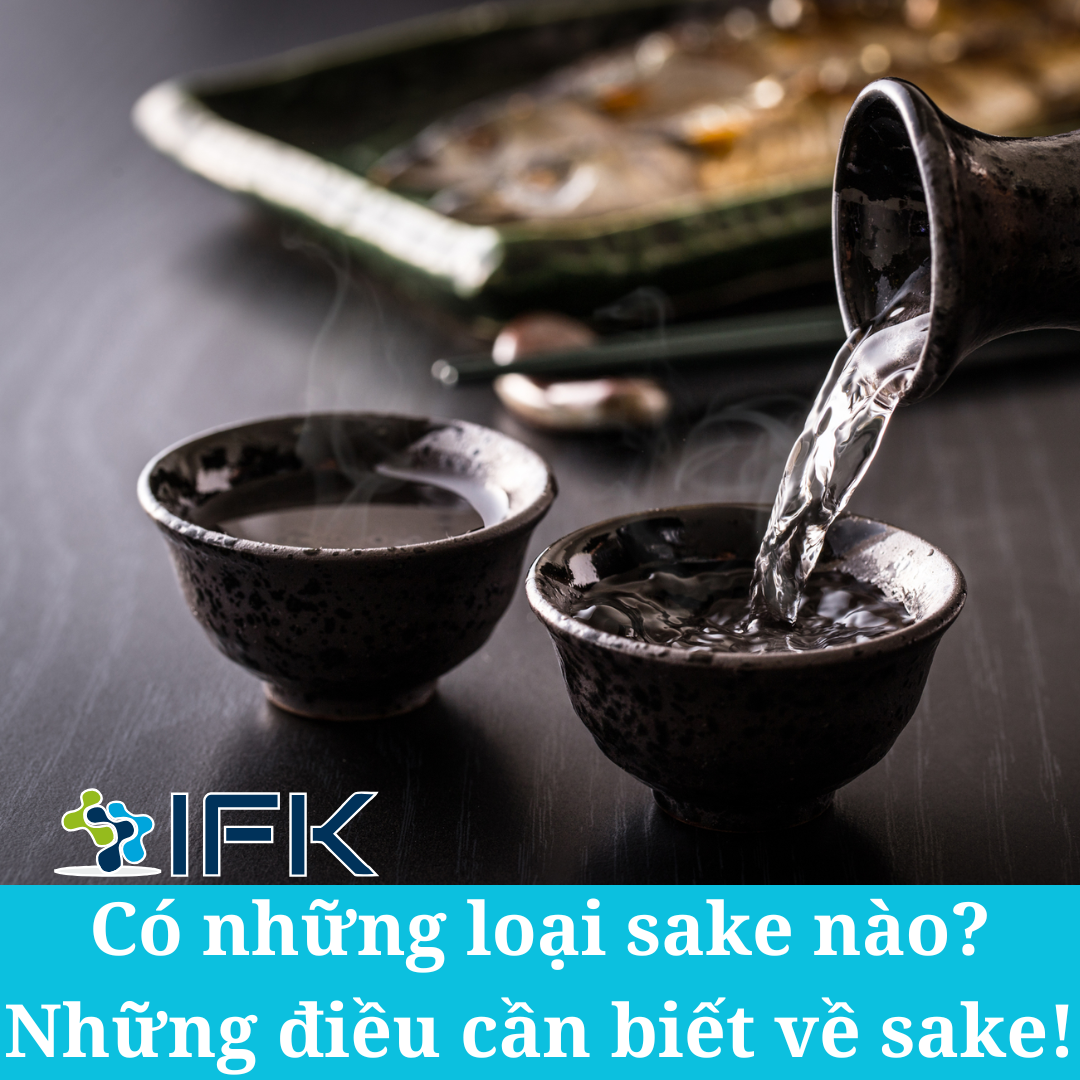 CÓ NHỮNG LOẠI SAKE NÀO? NHỮNG ĐIỀU CẦN BIẾT VỀ SAKE | IFK